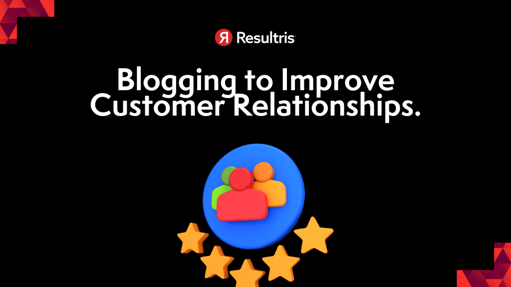 How Can Blogging Nurture Customer Relationships? - Resultris