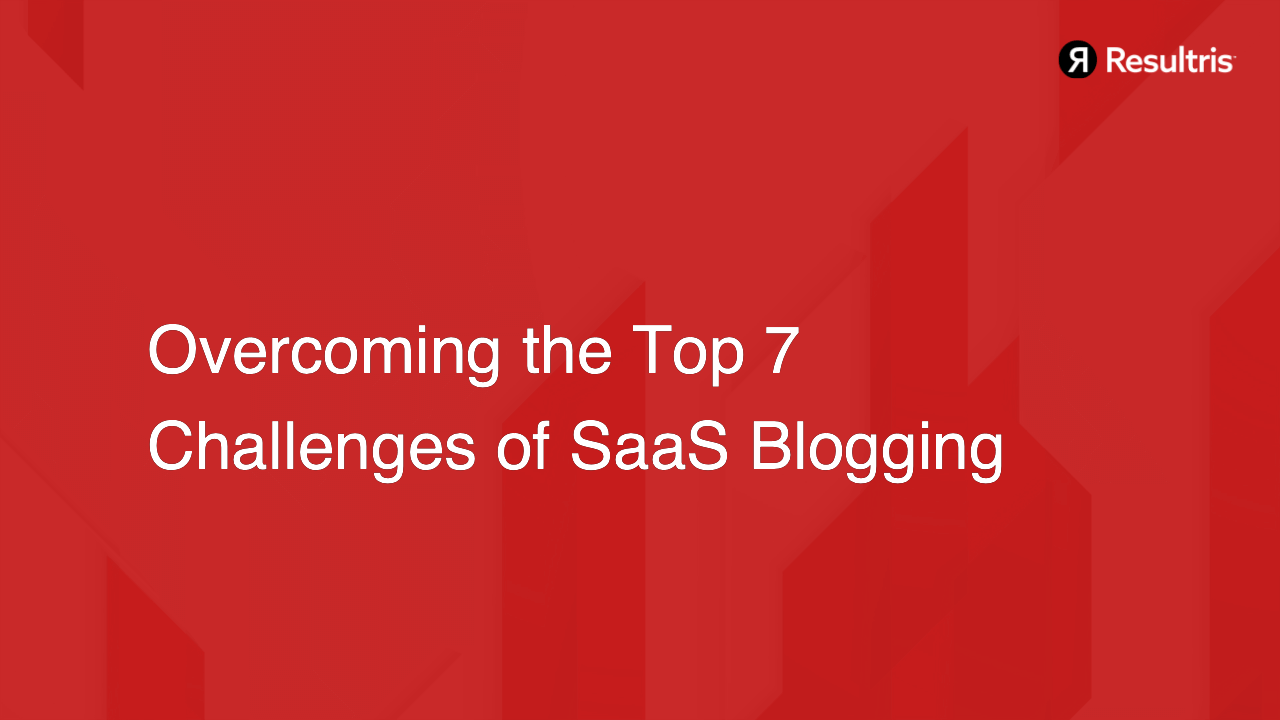 Overcoming the Top 7 Challenges of SaaS Blogging - Resultris